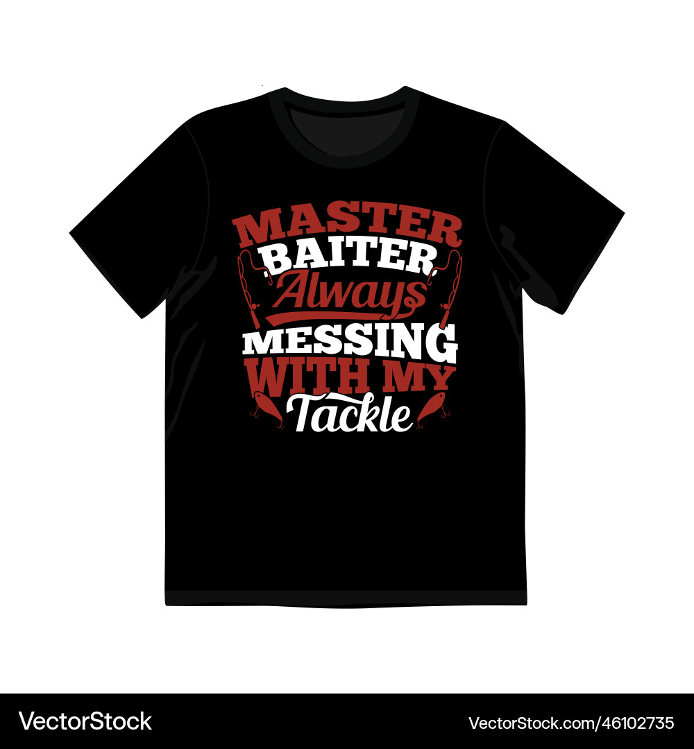 Master baiter always messing with my tackle shirt Vector Image