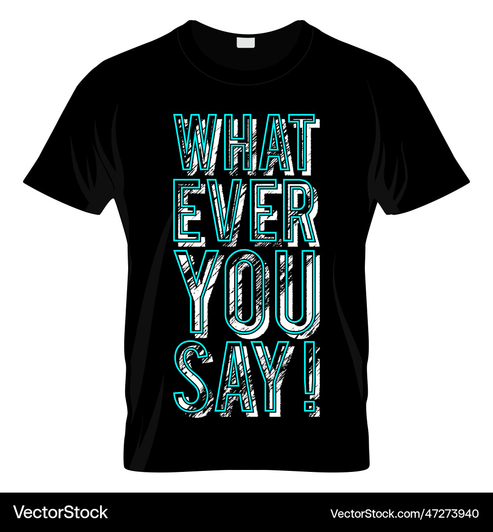 Whatever you say typography t shirt design Vector Image